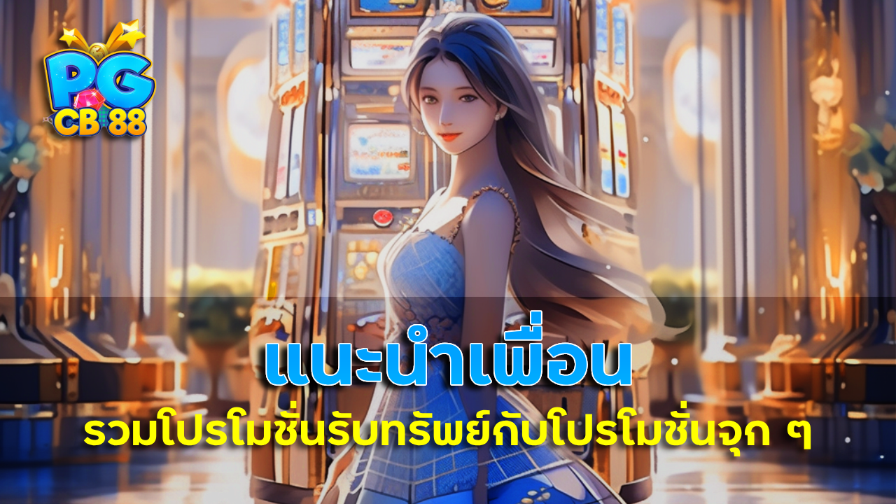แนะนำเพื่อน รวมโปรโมชั่นรับทรัพย์กับโปรโมชั่นจุก ๆ ที่ไม่ควรพลาด